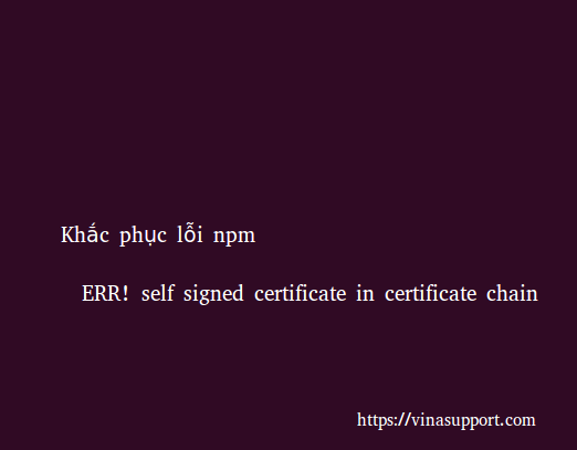 Khắc Phục Lỗi Err Self Signed Certificate In Certificate Chain Của Npm