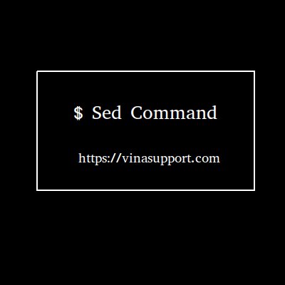 Hướng dẫn sử dụng lệnh Sed Command trên Linux - VinaSupport
